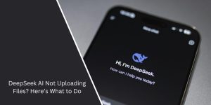 DeepSeek AI Not Uploading Files? Here’s What to Do